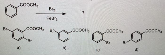 Solved COOCH3 Br2 ? FeBiz Br COOCH3 Br COOCH3 COOCH3 COOCH3 | Chegg.com