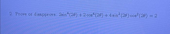 Solved 2. Prove or disapprove: 2sin^4 (20) +2 cos^4(20) + 4 | Chegg.com
