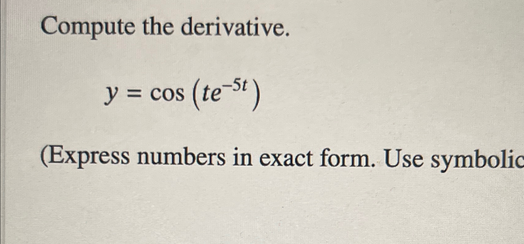 Solved Compute the derivative.y=cos(te-5t)(Express numbers | Chegg.com