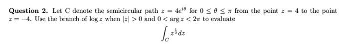 Solved Question 2. Let C denote the semicircular path z=4eiθ | Chegg.com