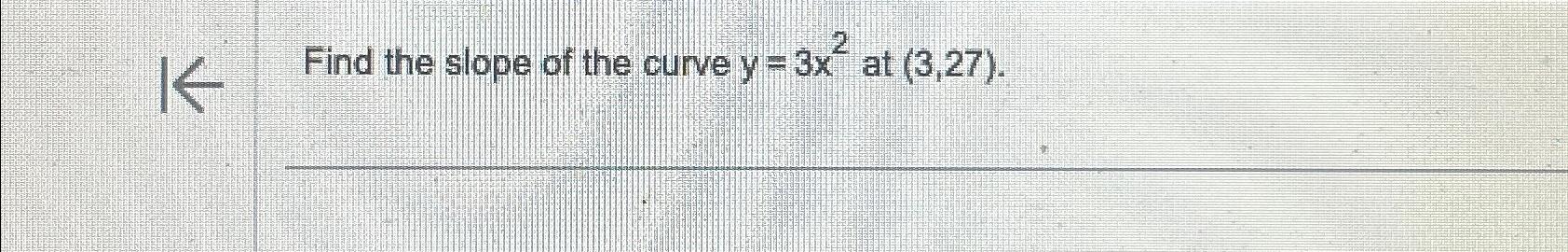Solved Find the slope of the curve y=3x2 ﻿at (3,27). | Chegg.com