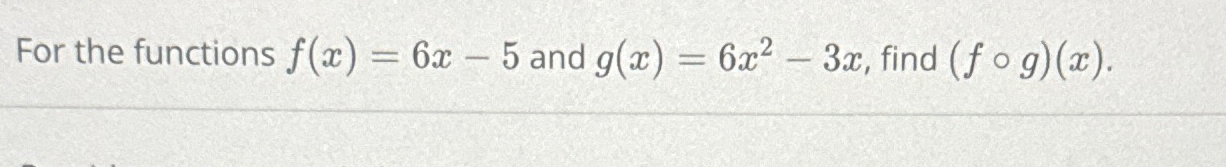 Solved For the functions f(x)=6x-5 ﻿and g(x)=6x2-3x, ﻿find | Chegg.com