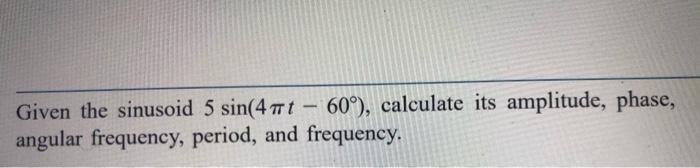Solved Given the sinusoid 5 sin(4 mt - 60º), calculate its | Chegg.com
