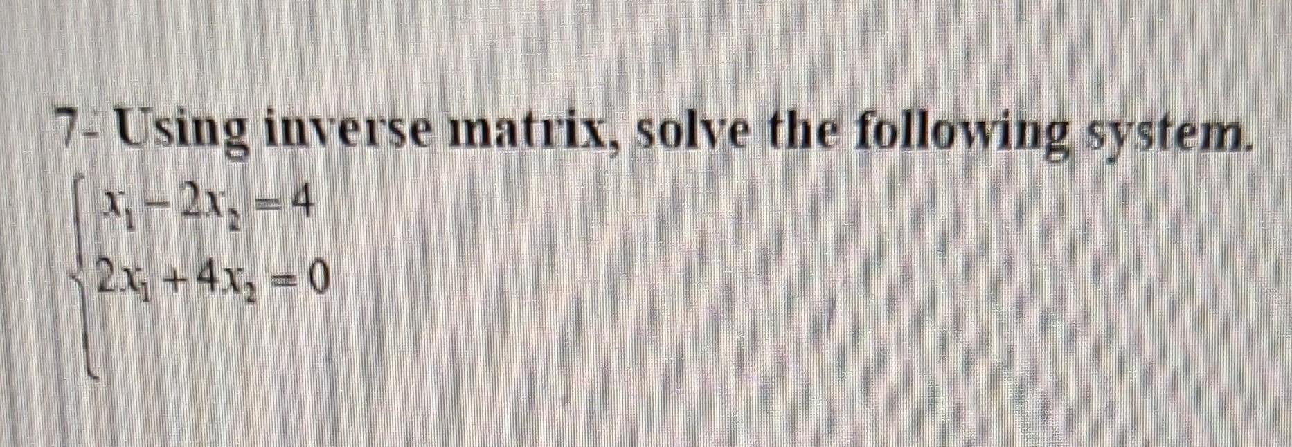 Solved 7- Using inverse matrix, solve the following system. | Chegg.com