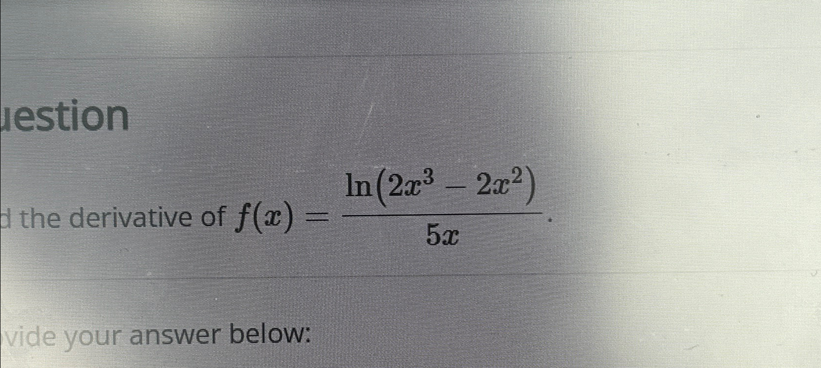 Solved uestionthe derivative of f(x)=ln(2x3-2x2)5xvide your | Chegg.com