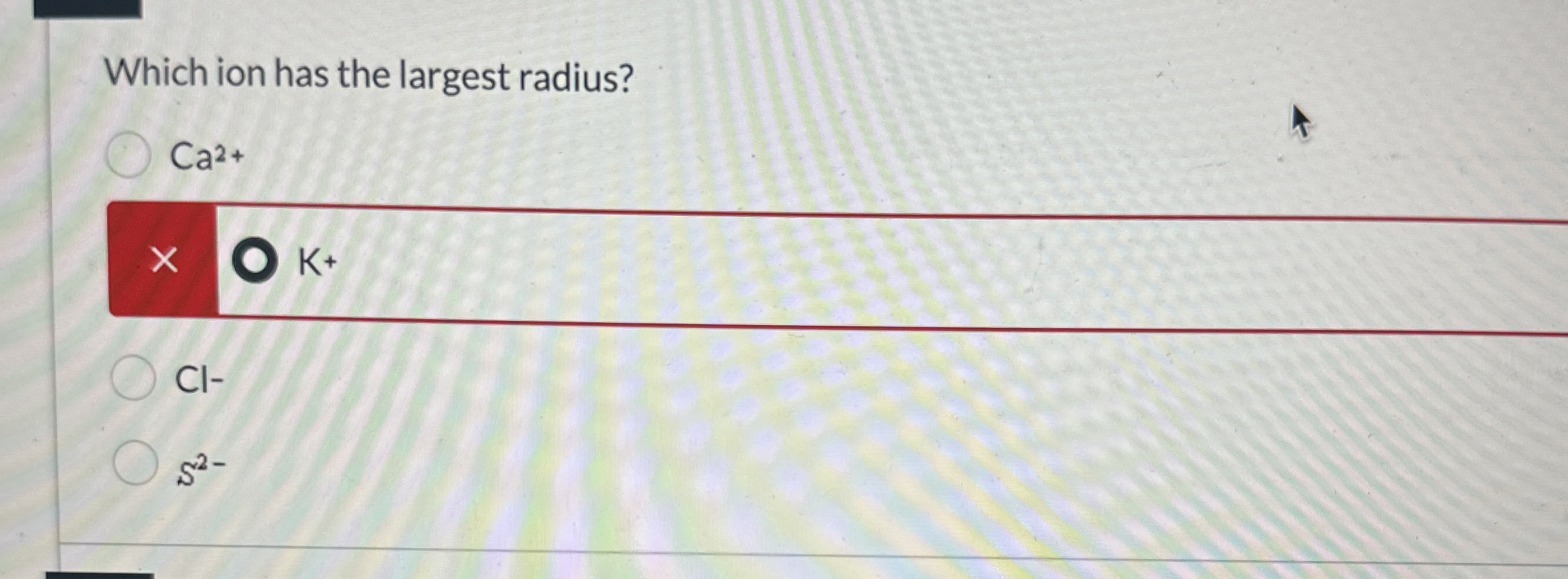 Solved Which ion has the largest radius?Ca2+K+Cl-S2- | Chegg.com
