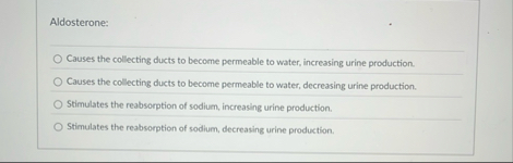 Solved Aldosterone:Causes the collecting ducts to become | Chegg.com