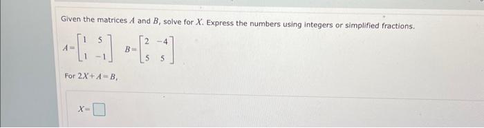 Solved Given the matrices A and B, solve for X. Express the | Chegg.com
