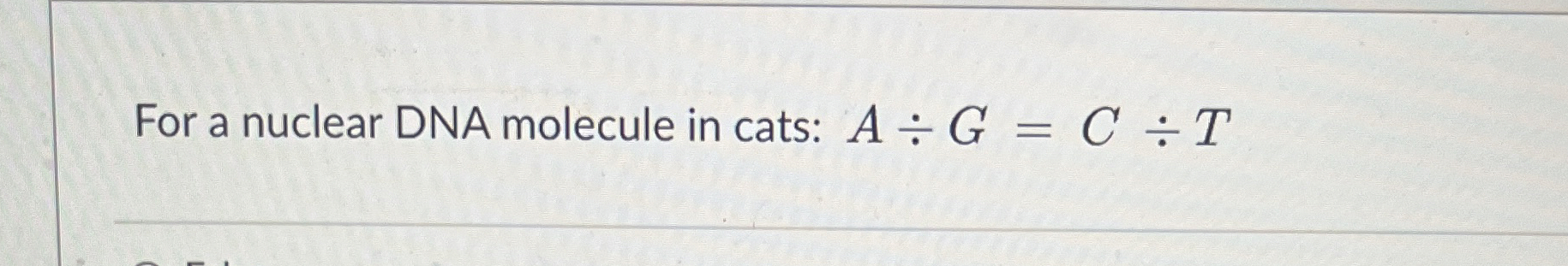 Solved For a nuclear DNA molecule in cats: A÷G=C÷T | Chegg.com