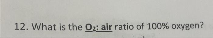 Solved 12. What is the O2 : air ratio of 100% oxygen? | Chegg.com