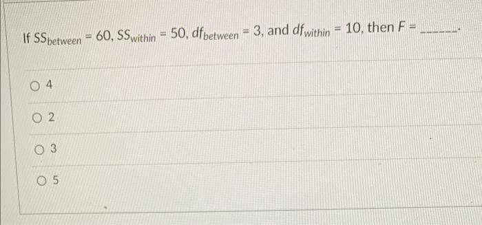 Solved If SSbetween = 60, SS within = 50, dfbetween = 3, and | Chegg.com