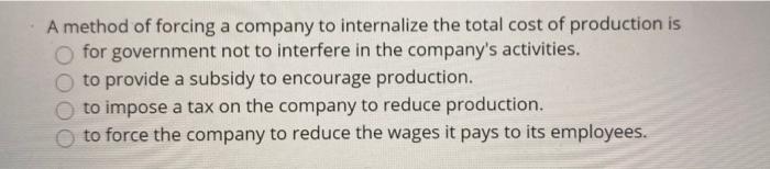 Solved A method of forcing a company to internalize the | Chegg.com
