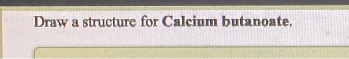 Solved Draw a structure for Calcium butanoate. | Chegg.com
