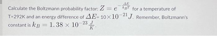 Solved Calculate the Boltzmann probability factor: Z=e−kΔEBT | Chegg.com