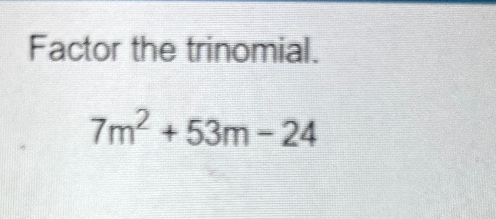 Solved Factor the trinomial.7m2+53m-24 | Chegg.com