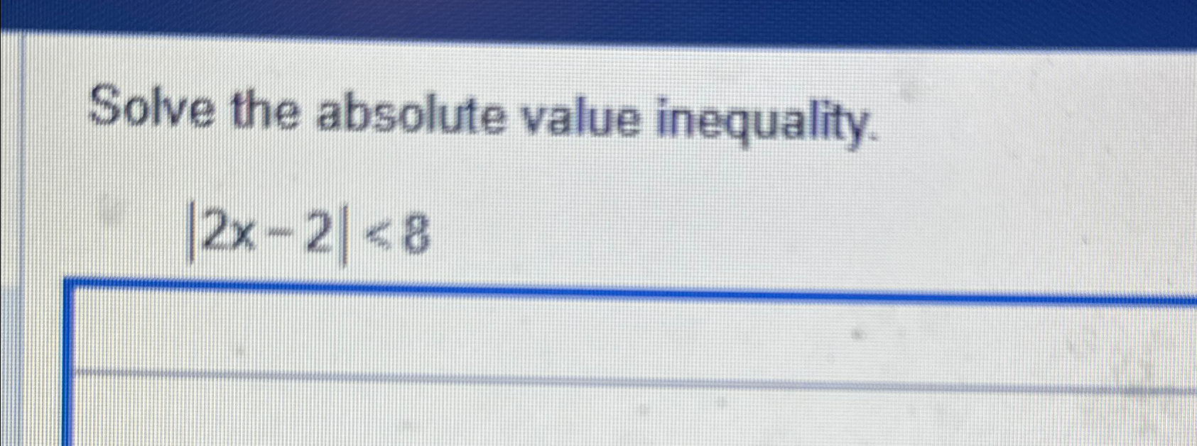 Solved Solve the absolute value inequality.|2x-2|