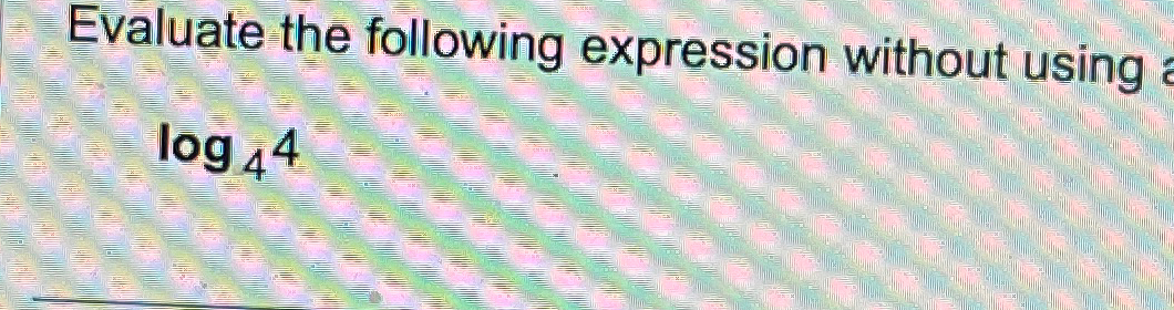 Solved Evaluate the following expression without usinglog44 | Chegg.com