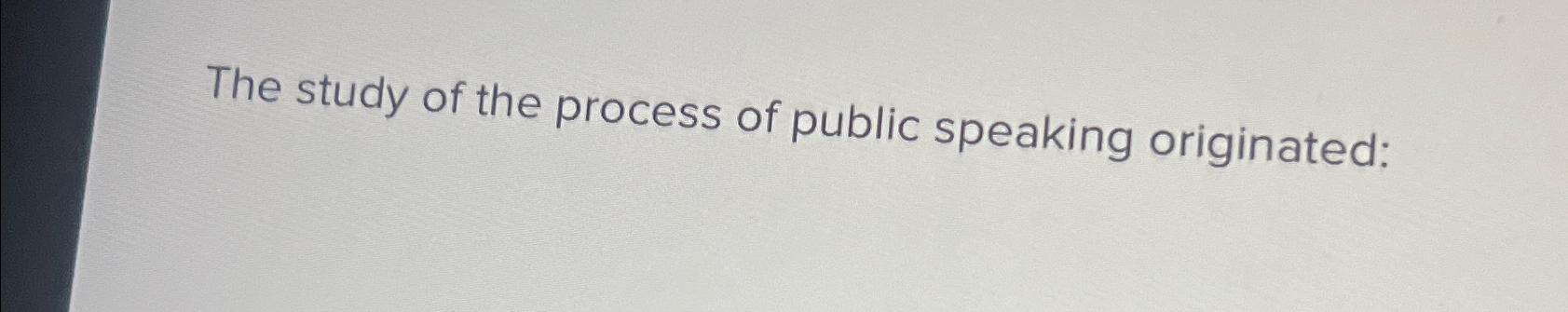 Solved The study of the process of public speaking | Chegg.com