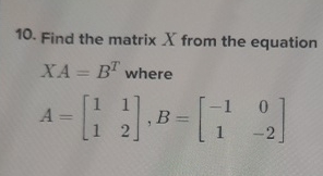 Solved Find the matrix x ﻿from the equationxA=BT ﻿where | Chegg.com