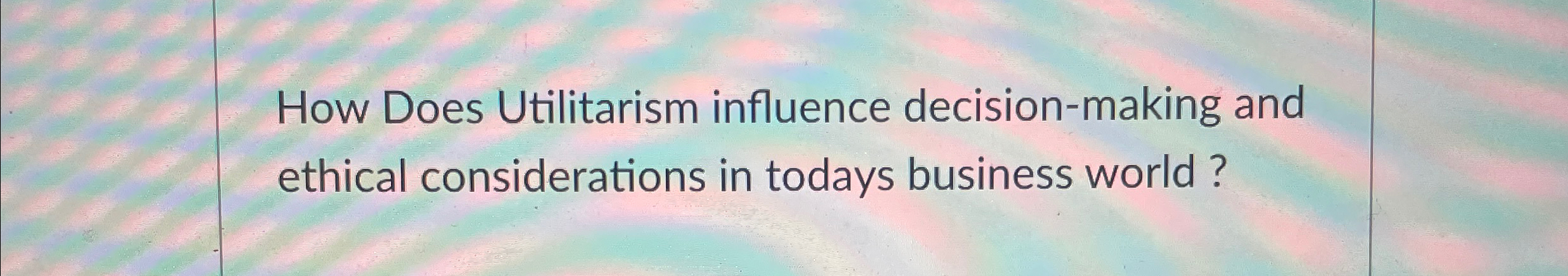 Solved How Does Utilitarism influence decision-making and | Chegg.com