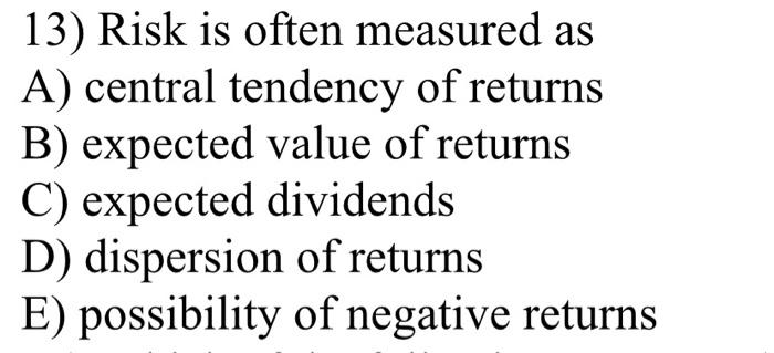 Solved 13) Risk is often measured as A) central tendency of | Chegg.com