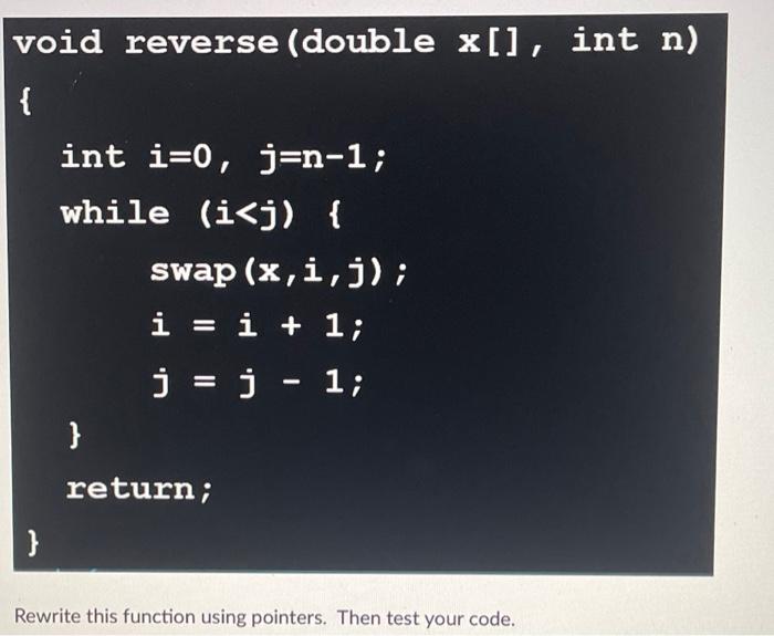 Solved void reverse (double x[], int n ) int i=0,j=n−1; | Chegg.com