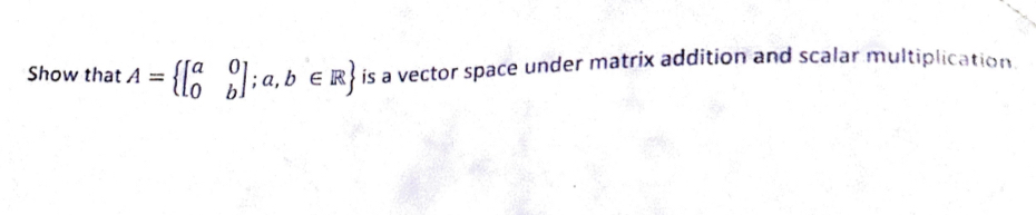 Solved Show that A={[a00b];a,b € R} ﻿is a vector space under | Chegg.com