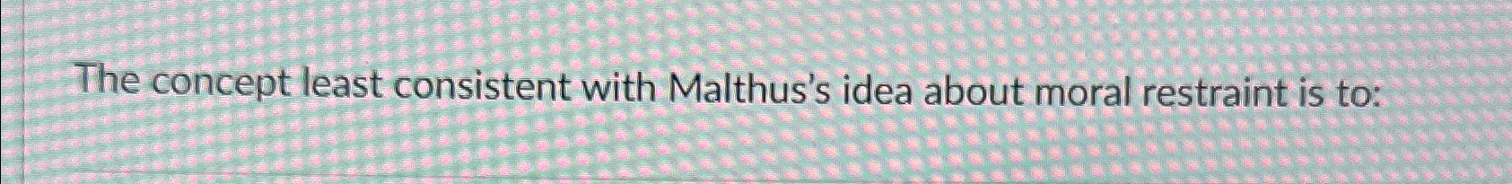 Solved The concept least consistent with Malthus's idea | Chegg.com