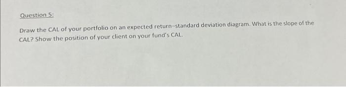 Question 5: Draw the CAL of your portfolio on an | Chegg.com