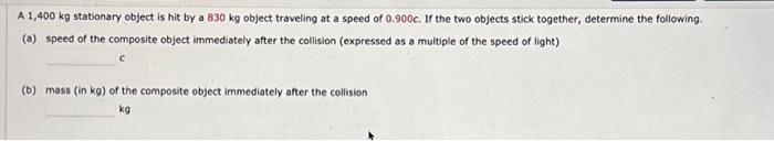 Solved A 1,400 kg stationary object is hit by a 830 kg | Chegg.com