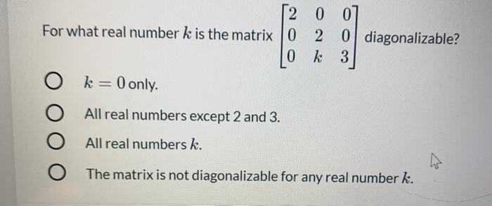 Solved [2 0 0 For what real number k is the matrix 0 2 0 | Chegg.com