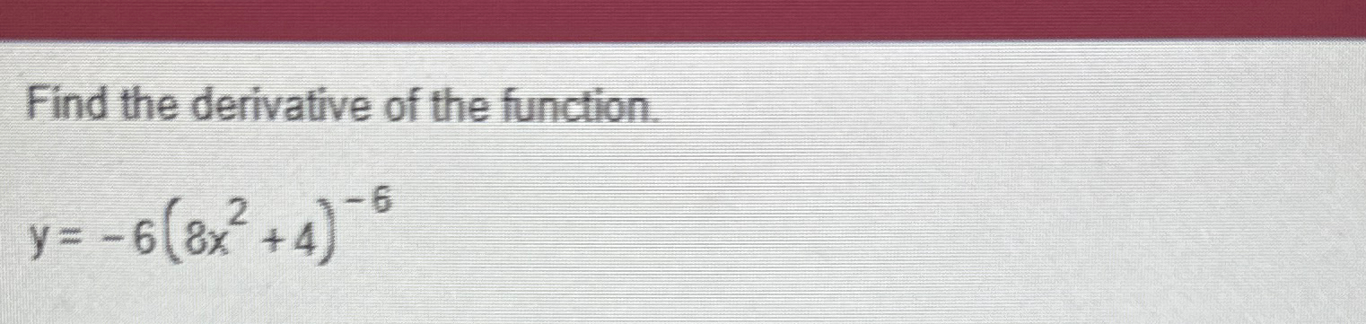 Solved Find the derivative of the function.y=-6(8x2+4)-6 | Chegg.com