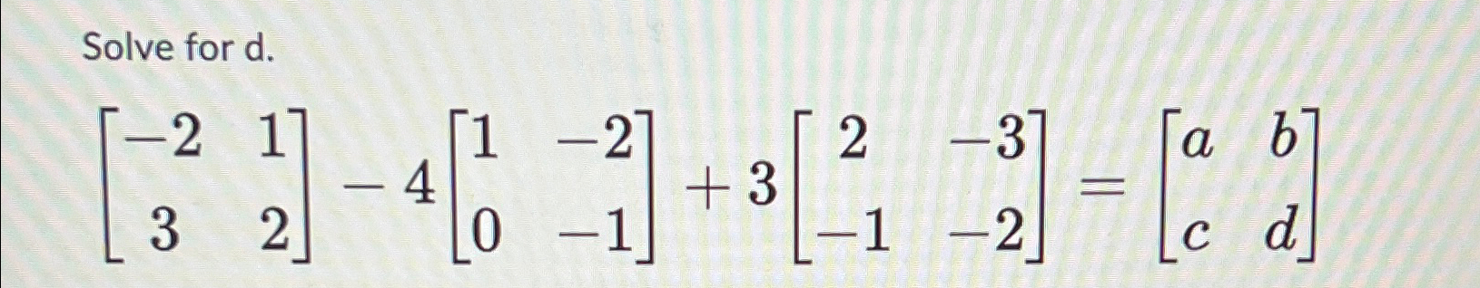 Solved Solve for d.[-2132]-4[1-20-1]+3[2-3-1-2]=[abcd] | Chegg.com