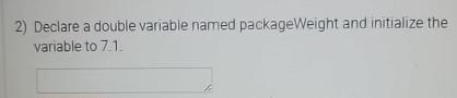 Solved Declare a double variable named packageWeight and | Chegg.com