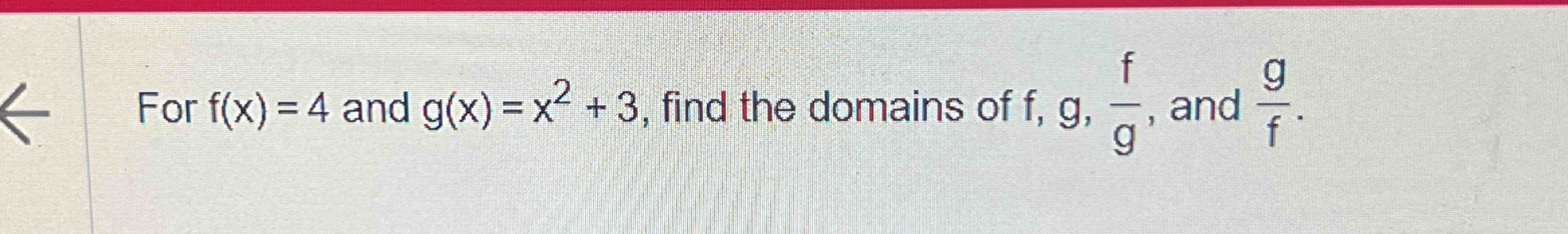Solved For f(x)=4 ﻿and g(x)=x2+3, ﻿find the domains of | Chegg.com