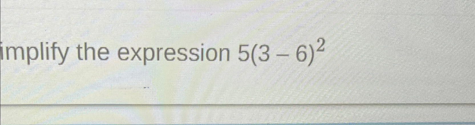 Solved implify the expression 5(3-6)2 | Chegg.com