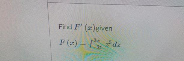 Solved Find F'(x) ﻿givenF(x)=∫3x3xz5dz | Chegg.com