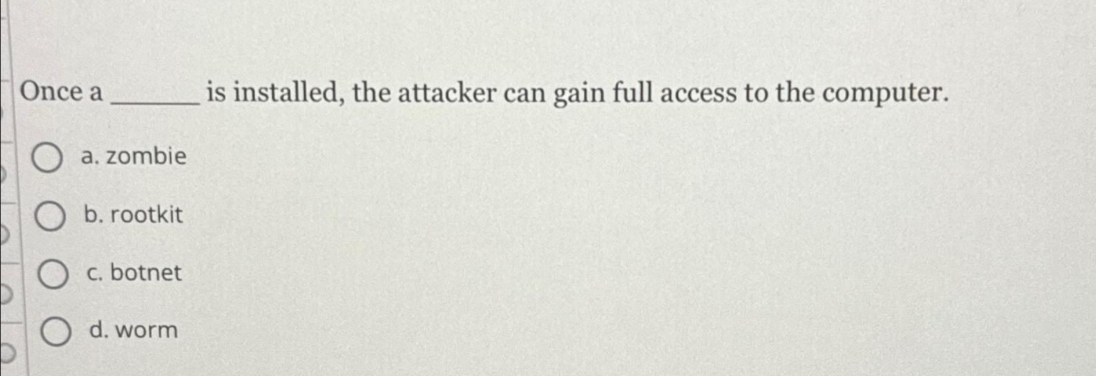 Solved Once a is installed, the attacker can gain full | Chegg.com