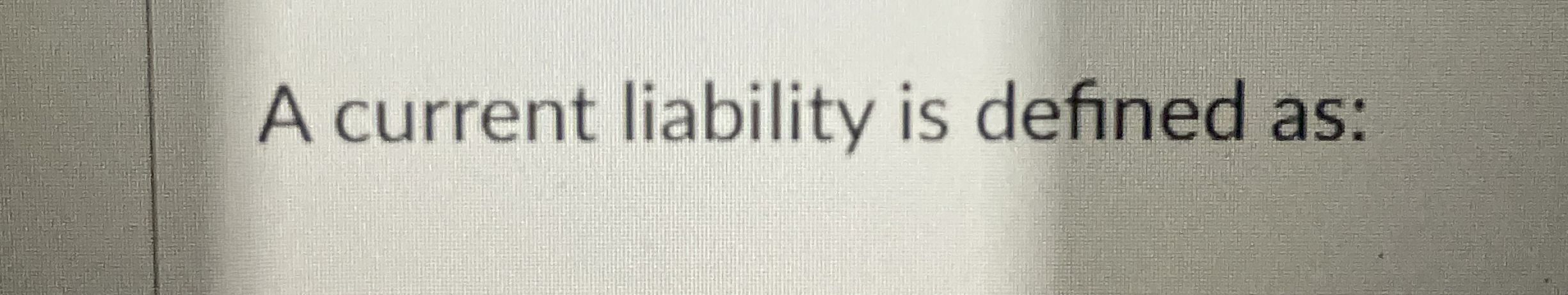 Solved A cureent liabiliry A current liability is defined | Chegg.com