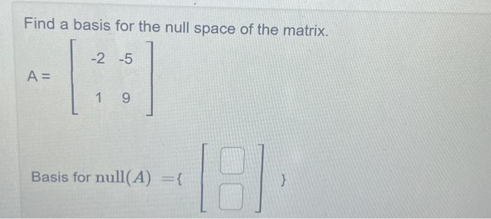 Solved Find a basis for the null space of the matrix. | Chegg.com