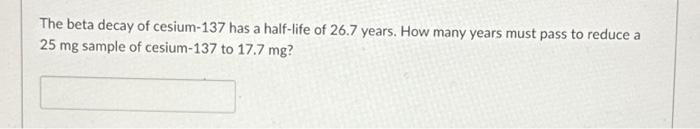 Solved The beta decay of cesium-137 has a half-life of 26.7 | Chegg.com