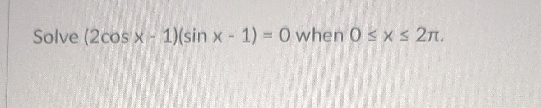 Solved Solve (2cosx−1)(sinx−1)=0 when 0≤x≤2πSolve 3+4cosx=0 | Chegg.com