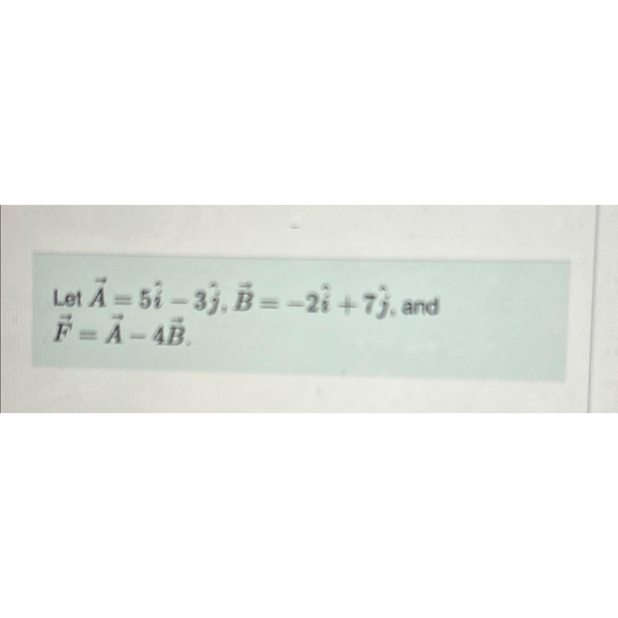 Solved Let A= 5i - 3j, ﻿B= -2i +7j and F= ﻿A-4B | Chegg.com