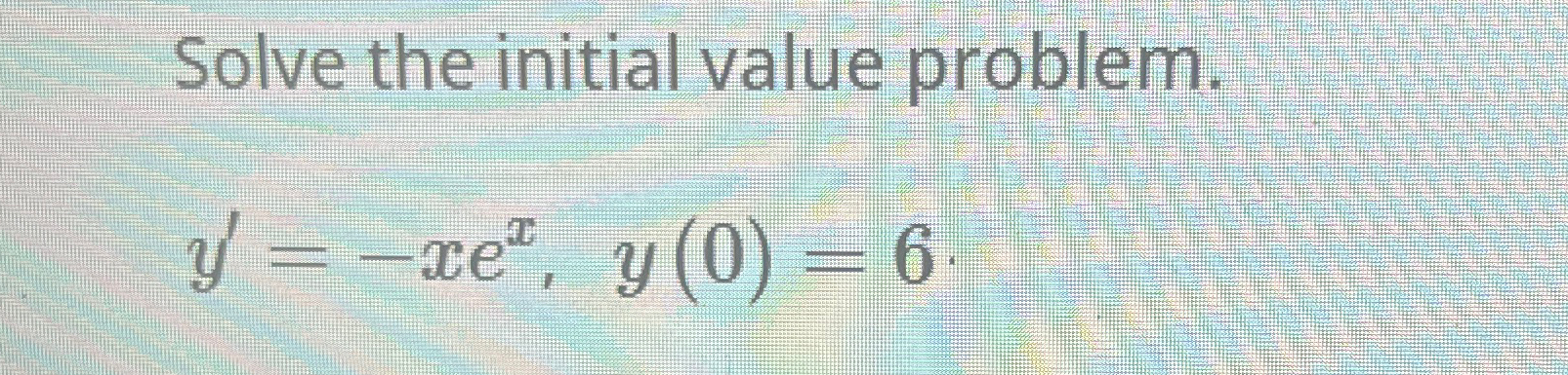 Solved Solve the initial value problem.y'=-xex,y(0)=6 | Chegg.com