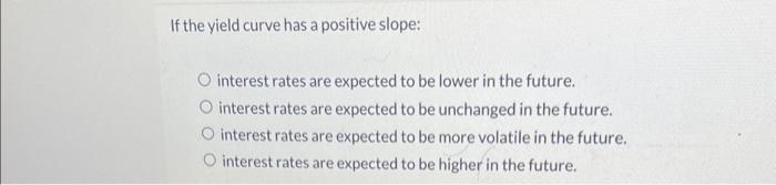 [Solved]: If the yield curve has a positive slope: interest