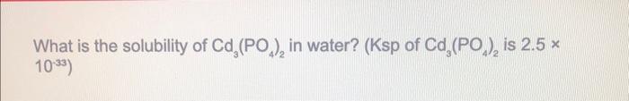 Solved What is the solubility of Cd3(PO4)2 in water? (Ksp of | Chegg.com