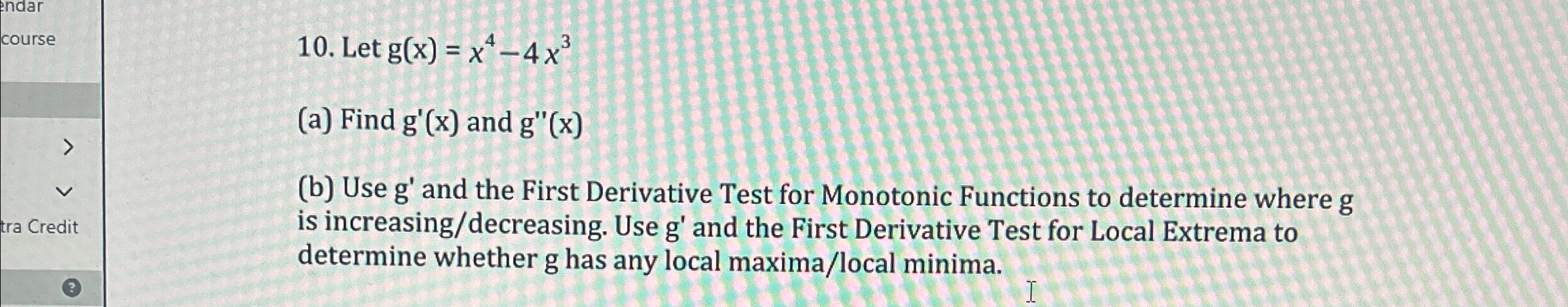 Solved Let g(x)=x4-4x3(a) ﻿Find g'(x) ﻿and g''(x)(b) ﻿Use g' | Chegg.com