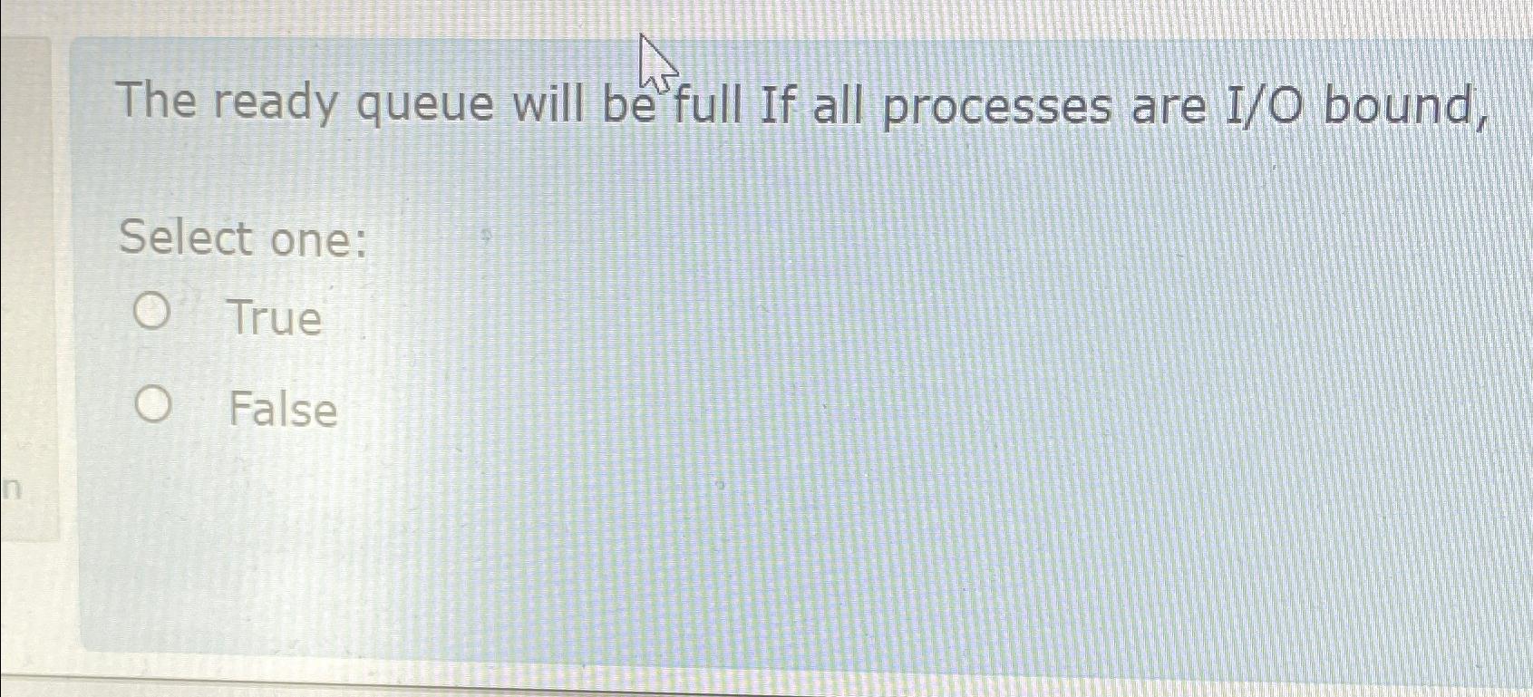 Solved The ready queue will be full If all processes are I/O | Chegg.com