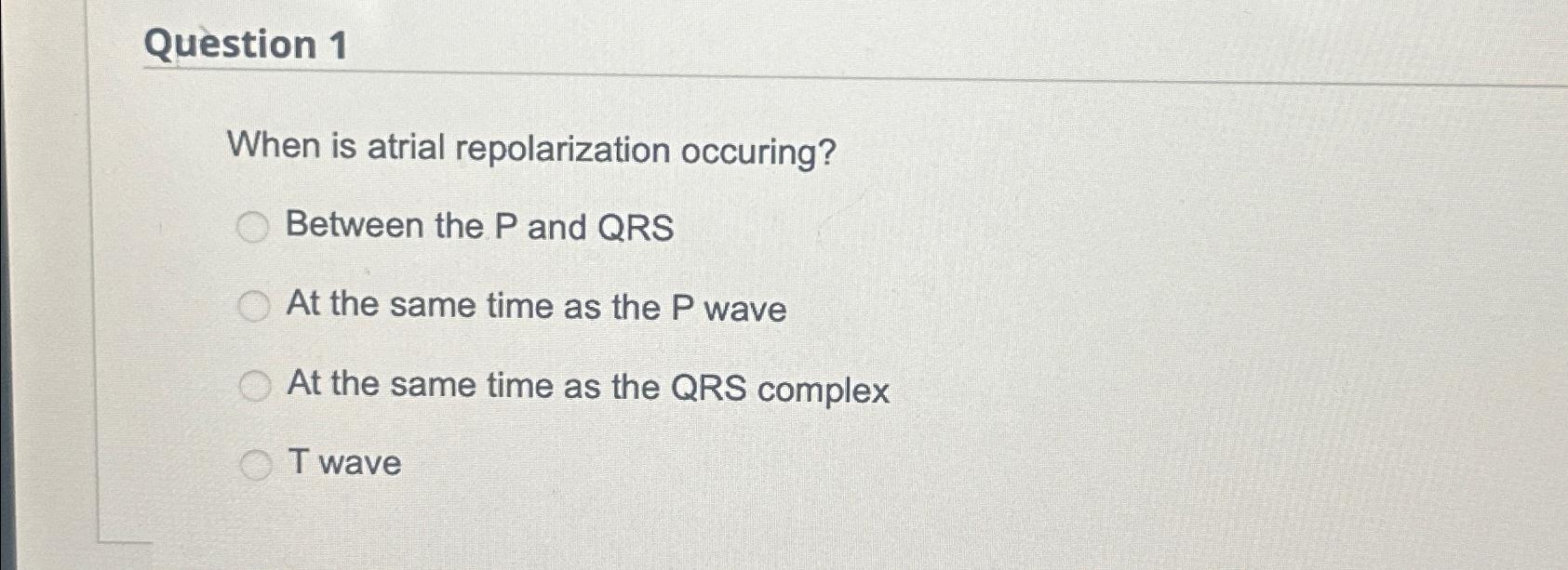 Solved Question 1When is atrial repolarization | Chegg.com