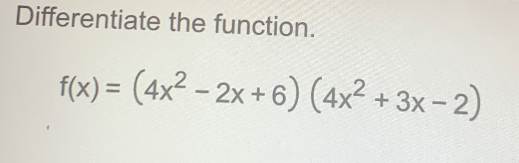 Solved Differentiate the function.f(x)=(4x2-2x+6)(4x2+3x-2) | Chegg.com
